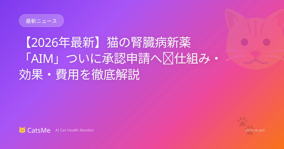 【2026年最新】猫の腎臓病新薬「AIM」ついに承認申請へ｜仕組み・効果・費用を徹底解説 | Carelogy